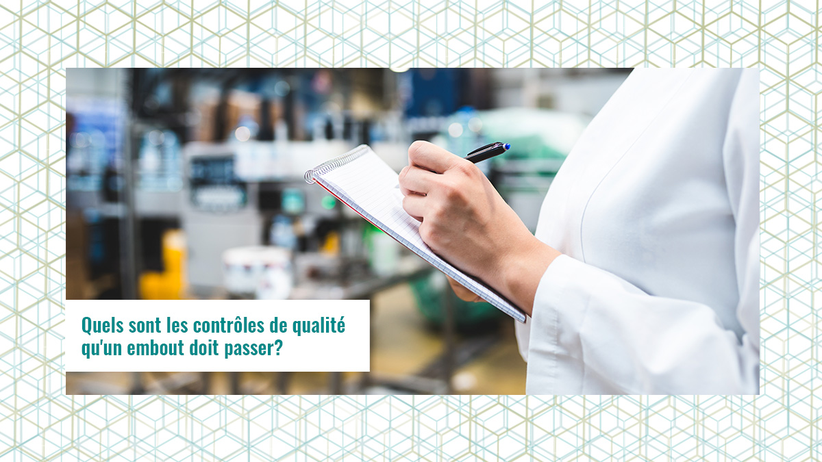 Quels sont les contrôles de qualité qu'un embout doit passer?